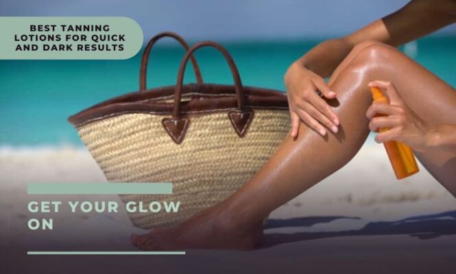 Best Tanning Lotions for Quick and Dark Results: Get Your Glow On